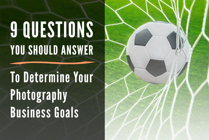 Photography Business Goals: 9 Questions You Should Ask & Answer